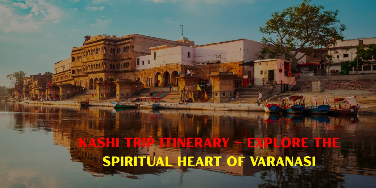 Kashi Tour Itinerary – Explore the Spiritual Heart of Varanasi ...